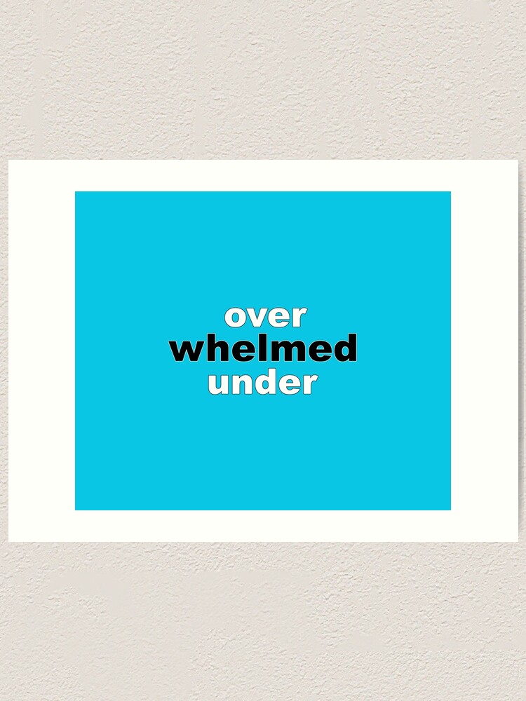 "Overwhelmed, Underwhelmed and Just Whelmed" Art Print by sdtmgonzales ...