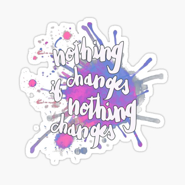 "Nothing changes " Sticker by PandJcreations | Redbubble