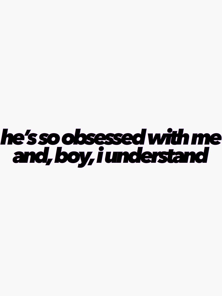 "he’s so obsessed with me and boy I understand | i think he knows ...