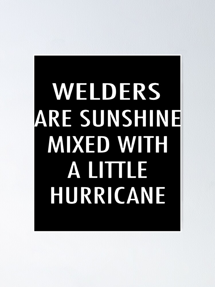 "welder workers are sunshine mixed with a little hurricane welder" Poster for Sale by ...