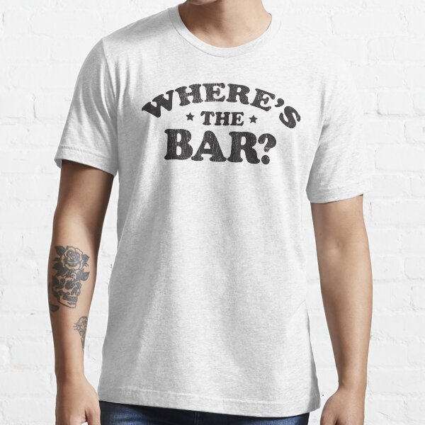 "Where's the bar?" T-shirt for Sale by brianhillDESIGN | Redbubble ...
