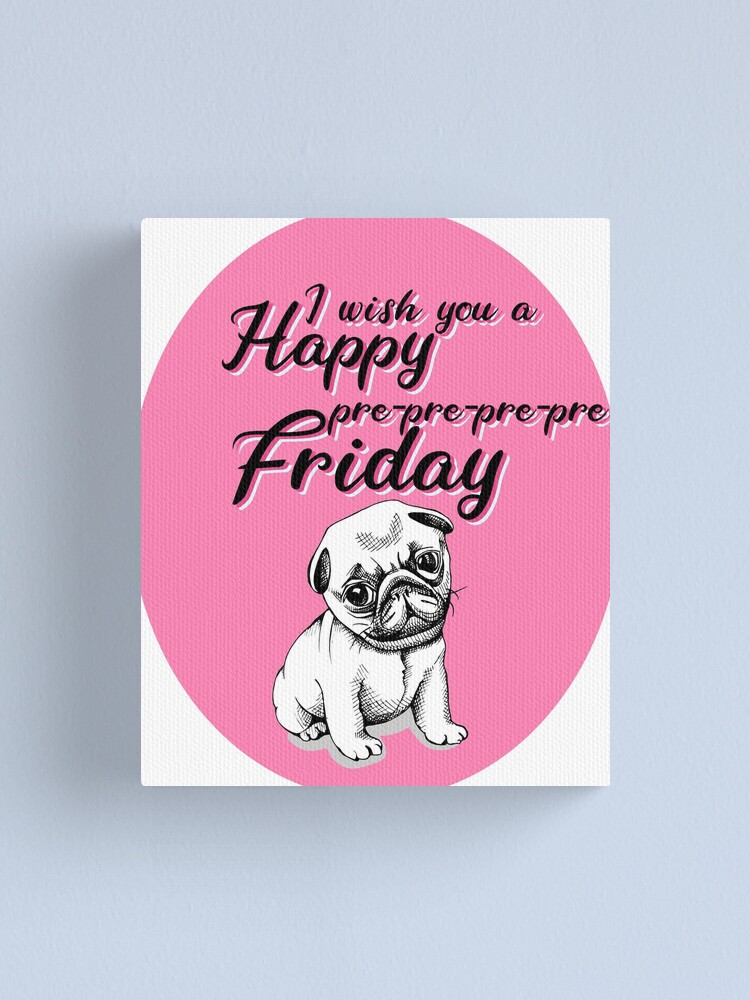 "Sweet Pug: "I wish you a happy pre-pre-pre-pre Friday!" - pink" Canvas ...