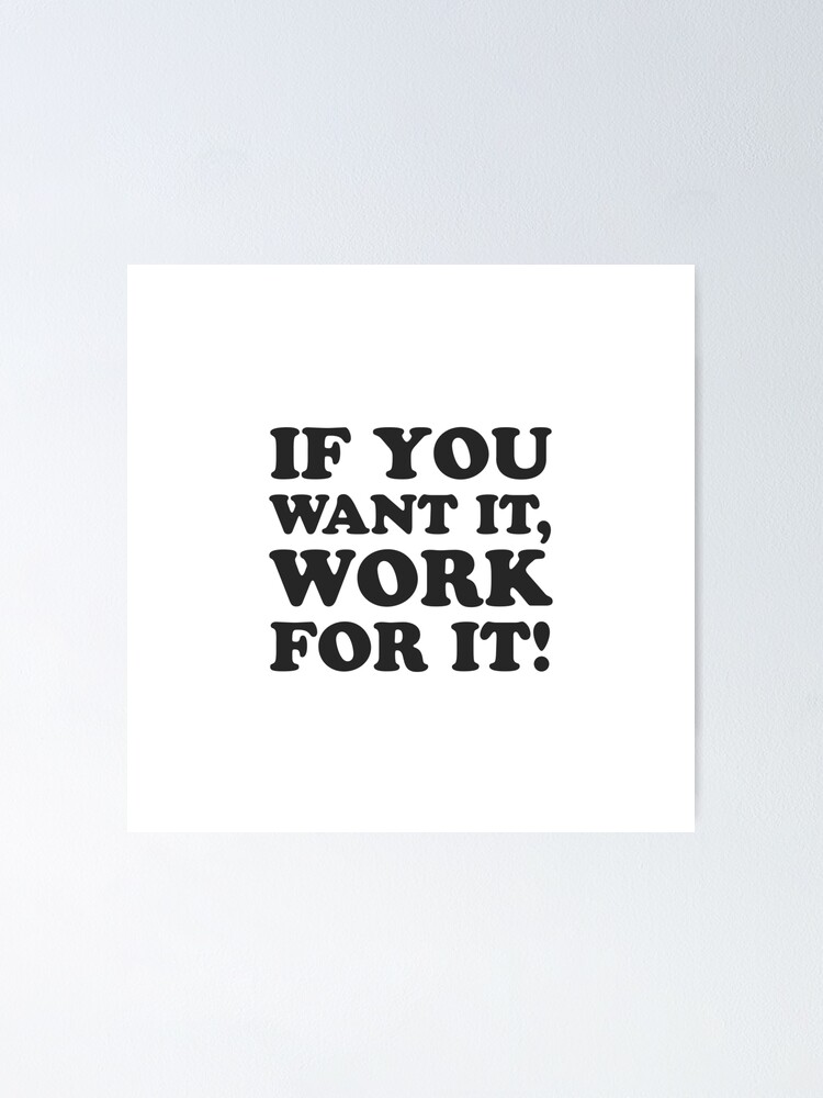"If you want it, work for it - Motivational quotes" Poster by ...