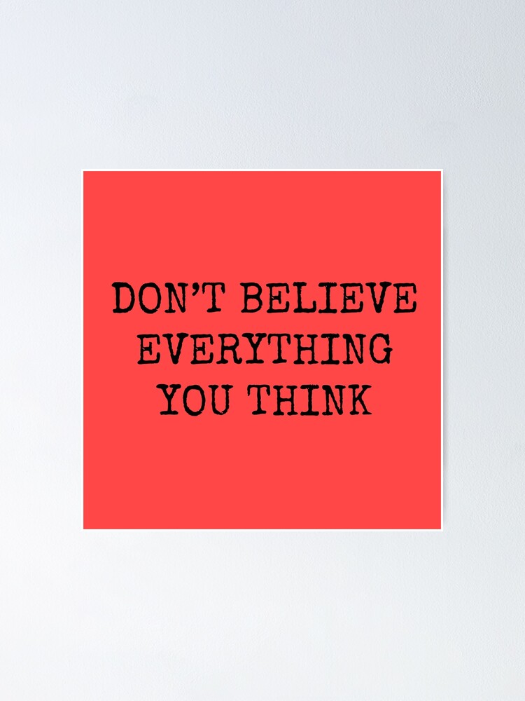 "Don’t Believe Everything You Think" Poster for Sale by wanungara ...