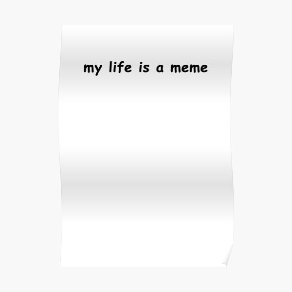 "my life is a meme" Poster by hirofumiskrrt | Redbubble
