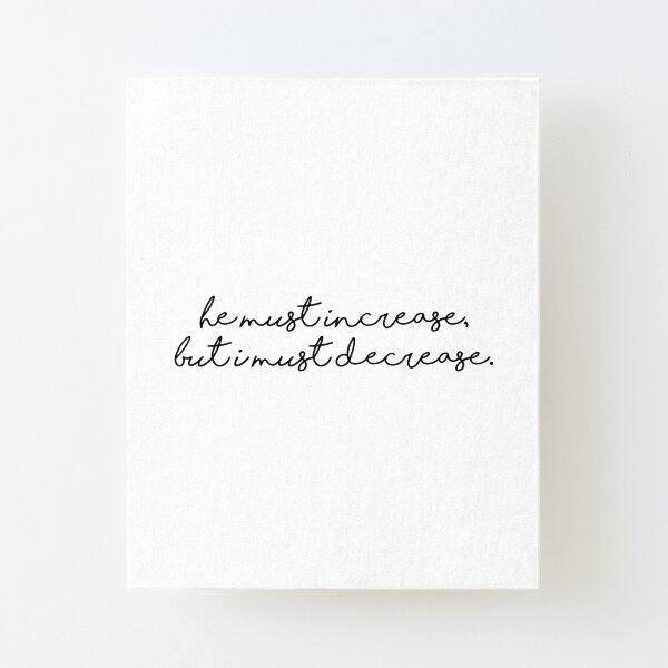 He Must Increase I Must Decrease Mounted Prints | Redbubble