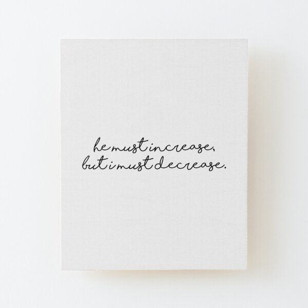 He Must Increase I Must Decrease Mounted Prints | Redbubble