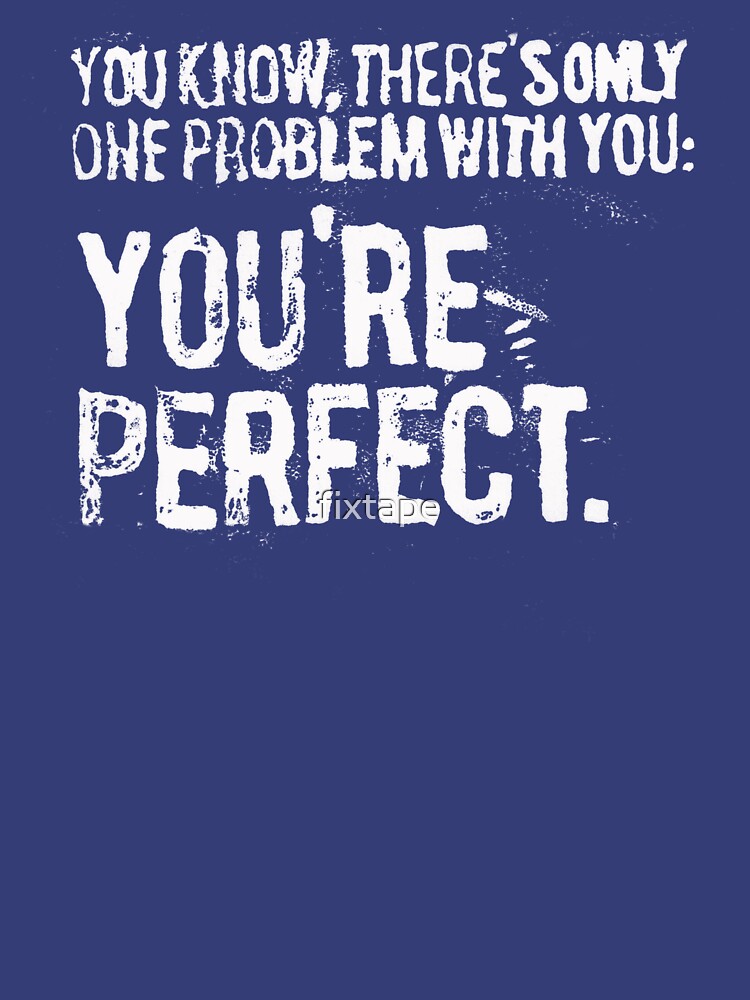 "There is only one problem with you, your perfect." T-shirt for Sale by ...