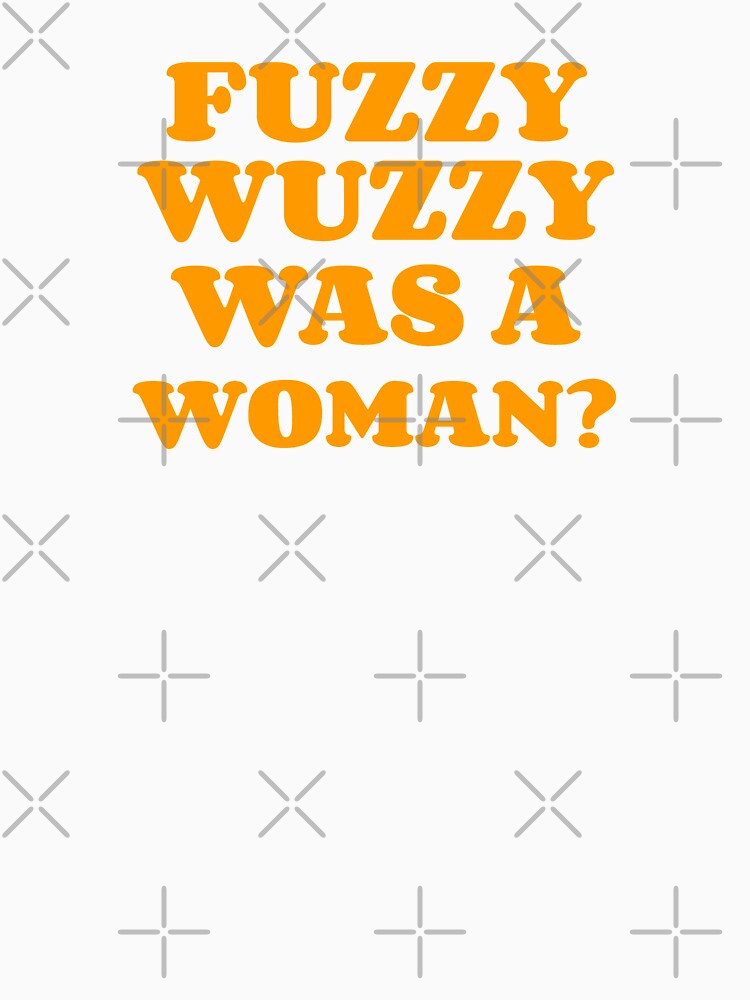 "Fuzzy Wuzzy Was A Woman?" T-shirt for Sale by boogsbay | Redbubble ...