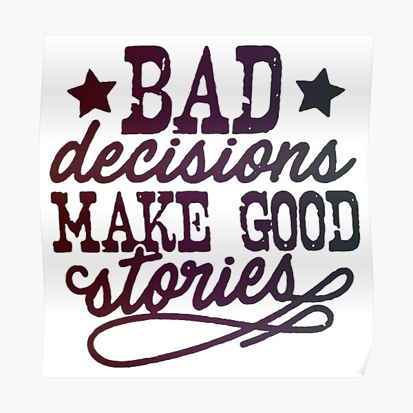 Bad Decisions Make Good Stories Posters | Redbubble
