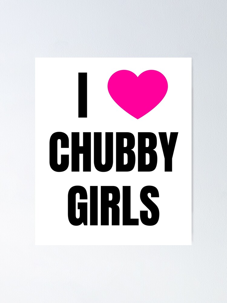 "I LOVE CHUBBY GIRLS" Poster by QCuLT | Redbubble