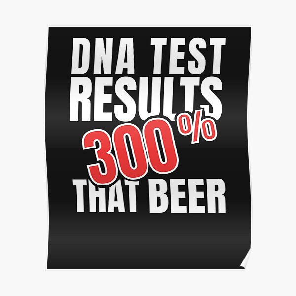 "Just Took A DNA Test Turns Out Im Actually 300% That Beer" Poster for ...
