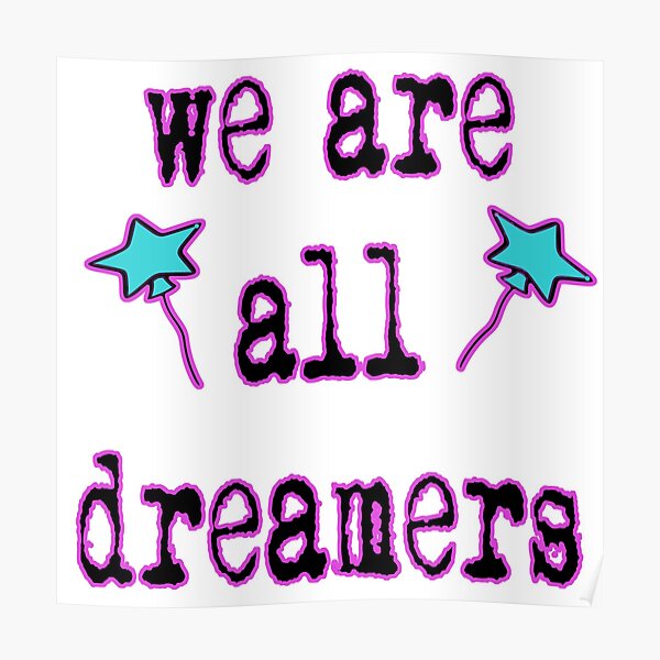 "We Are All Dreamers" Poster for Sale by serpentsky17 | Redbubble