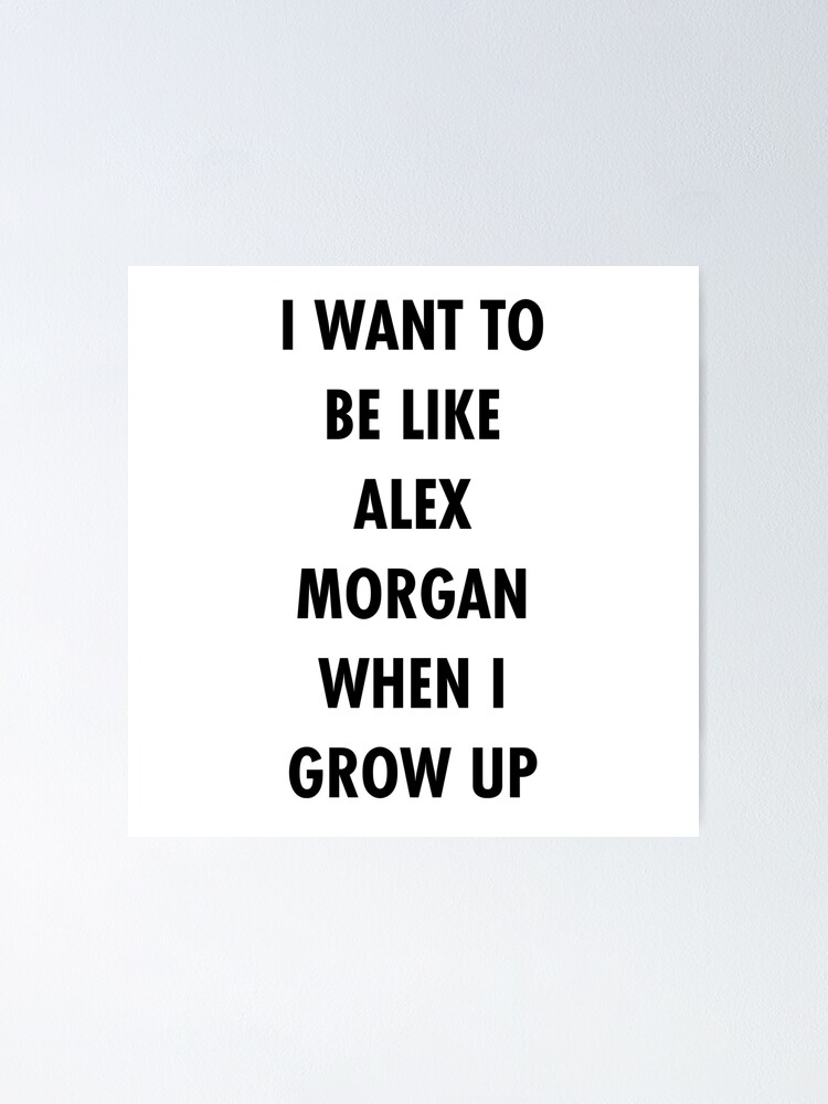 "I Want To Be Like Alex Morgan... " Poster by lexashaught | Redbubble