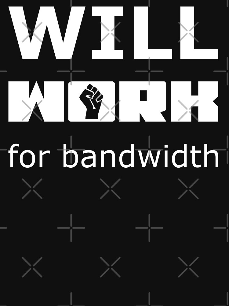 "Will WORK for bandwidth - White on Black Design for Online Addicts" T ...