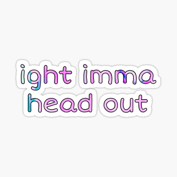 Ight Imma Head Out” Meme Word Art" Sticker by valliesunshine | Redbubble