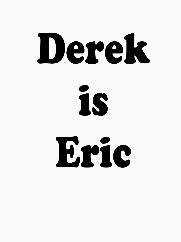 "Derek is Eric" T-shirt for Sale by NdogoDesign | Redbubble | derek is ...