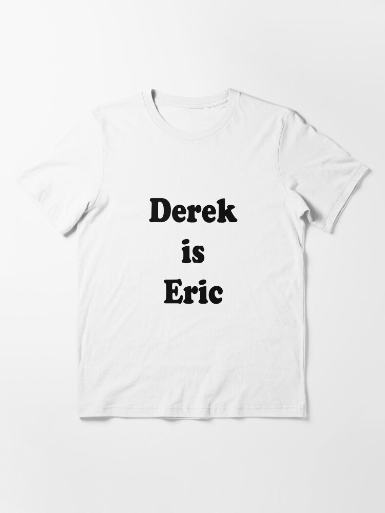 "Derek is Eric" T-shirt for Sale by NdogoDesign | Redbubble | derek is ...