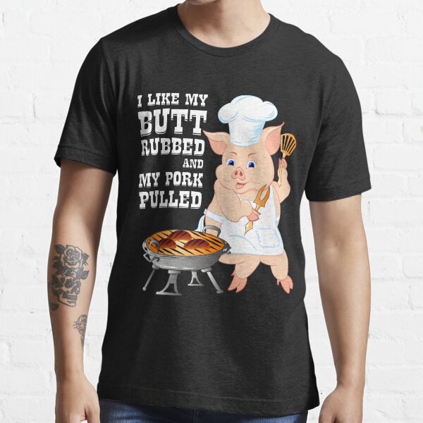 I Like My Butt Rubbed And My Pork Pulled Bbq For Men T Shirt For Sale