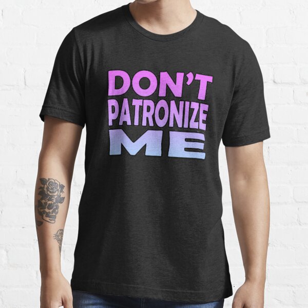 "Don't Patronize Me" T-shirt by SassyClassyMe | Redbubble