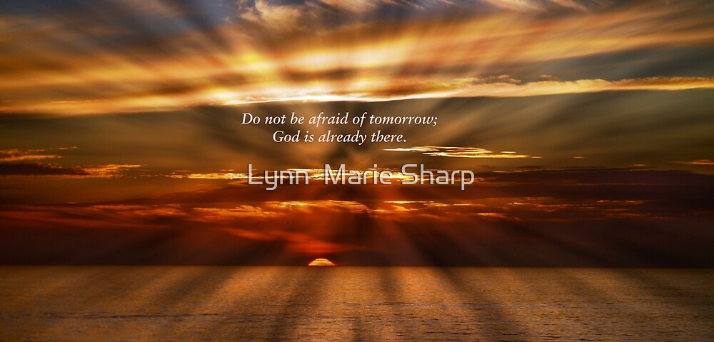 "Do Not Be Afraid Of Tomorrow; God Is Already There" by Lynn Marie ...