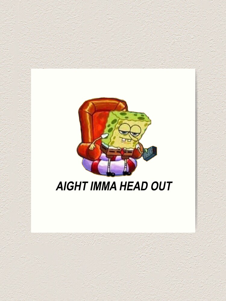 "aight, imma head out" Art Print for Sale by kerrazyyy | Redbubble