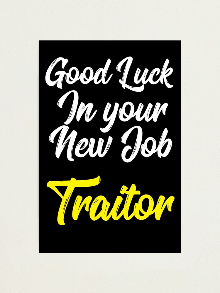 "Good Luck In Your New Job Traitor" Photographic Print by TeesYouWant ...