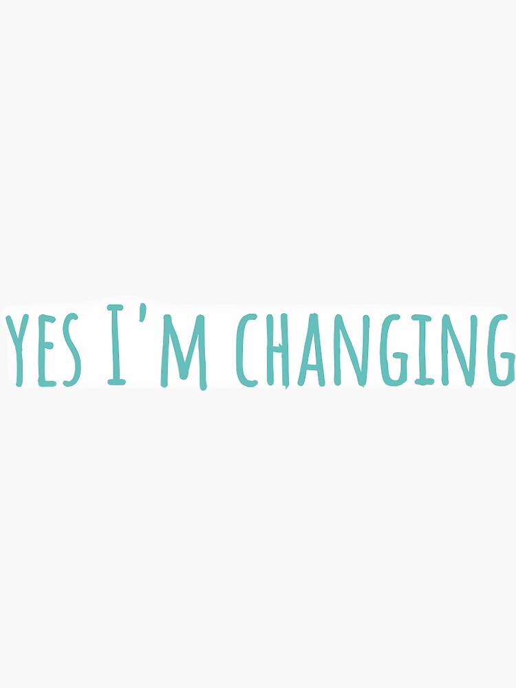 "Yes I'm Changing sticker" Sticker for Sale by smw2301 | Redbubble