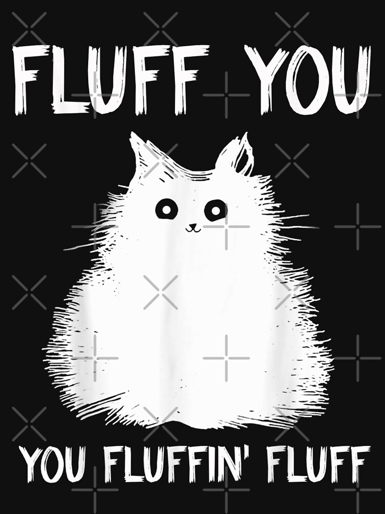"Fluff You You Fluffin Fluff Shirt Funny Cat Kitten T-Shirts" T-shirt ...