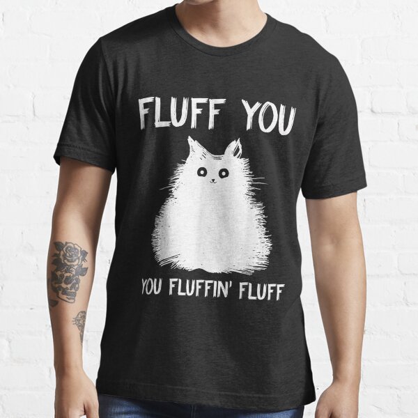 "Fluff You You Fluffin Fluff Shirt Funny Cat Kitten T-Shirts" T-shirt ...