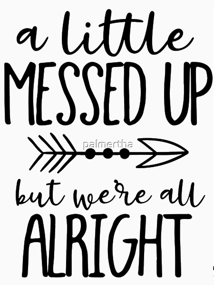 "a little messed up but were all alright" T-shirt for Sale by palmertha ...