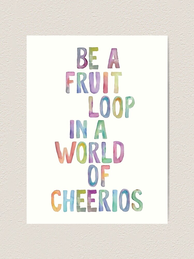 "Be a fruit loop in a world of cheerios" Art Print for Sale by ...