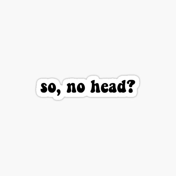 "So no head?" Sticker for Sale by courtneylouix | Redbubble