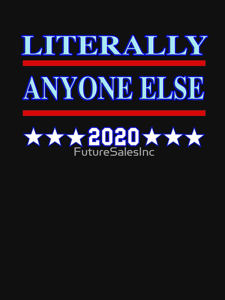 "Literally Anyone Else 2020 Election" T-shirt by FutureSalesInc | Redbubble