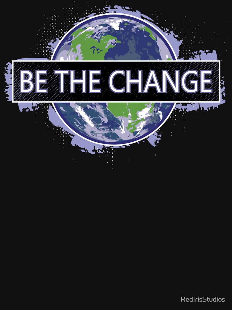"Be The Change !" T-shirt for Sale by RedIrisStudios | Redbubble | be ...