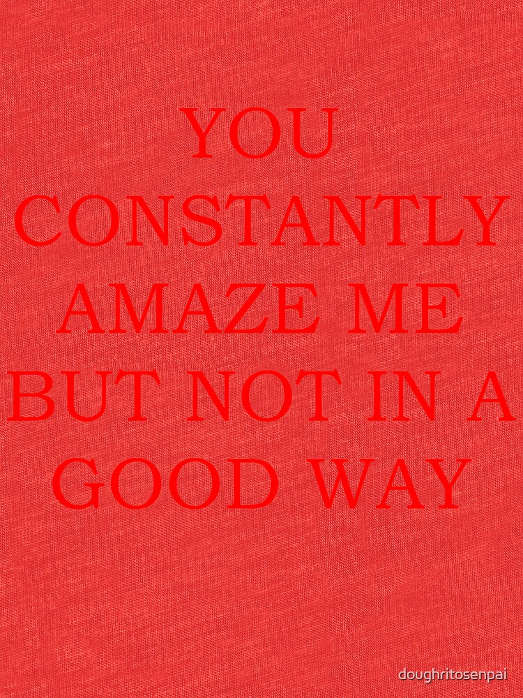 You Amaze Me T Shirt By Doughritosenpai Redbubble