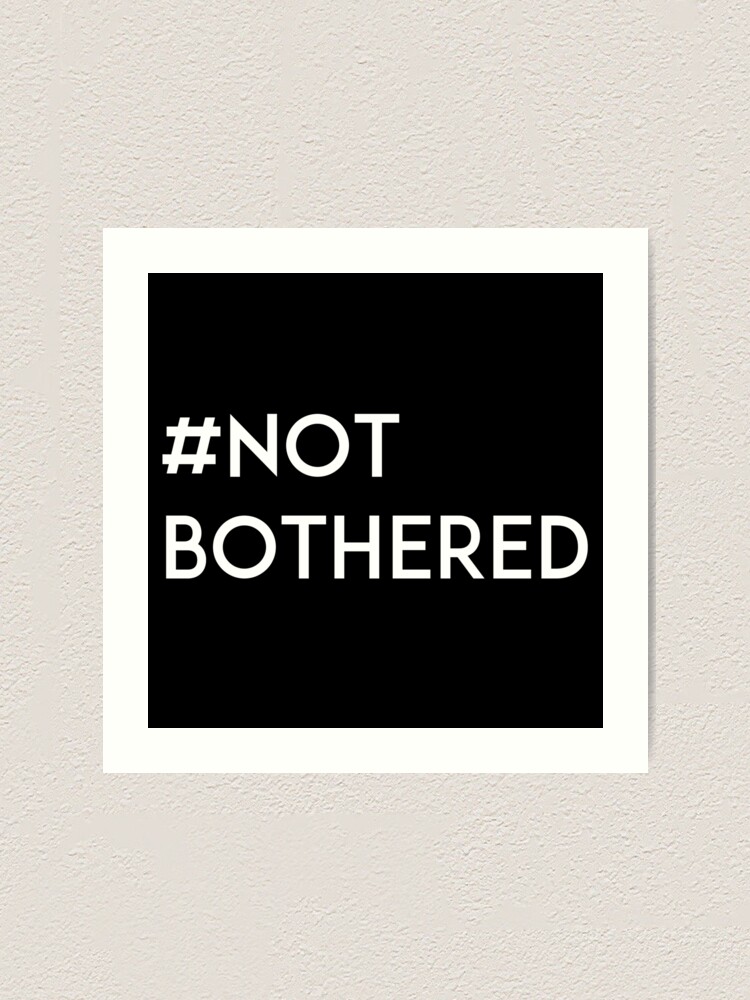 "Not Bothered" Art Print for Sale by ApparelFactory | Redbubble