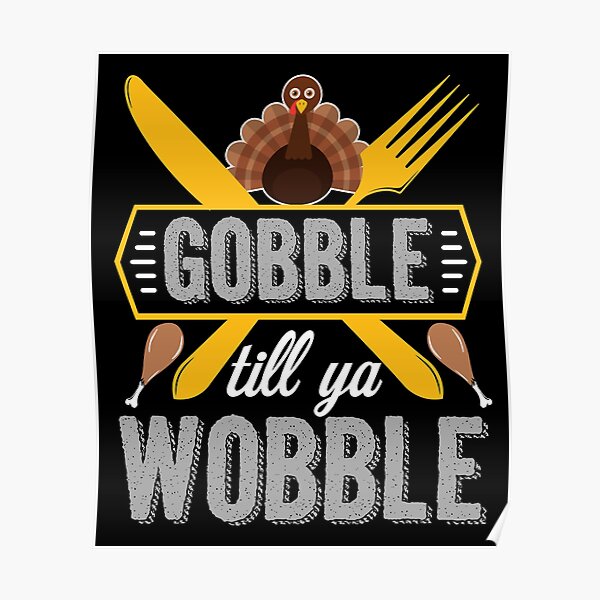 "Gobble Till Ya Wobble Funny Thanksgiving print" Poster for Sale by ...