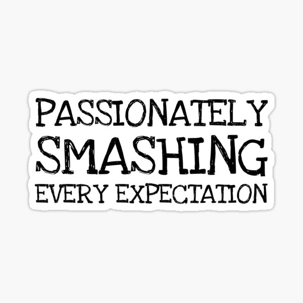 Passionately Smashing Every Expectation Stickers | Redbubble