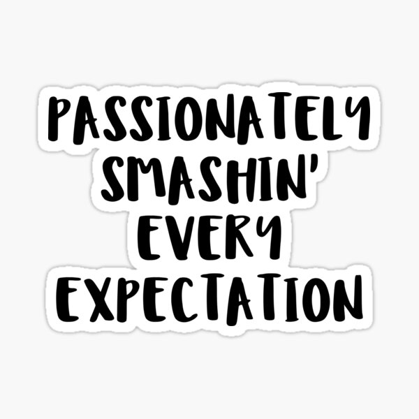 Passionately Smashing Every Expectation Stickers | Redbubble