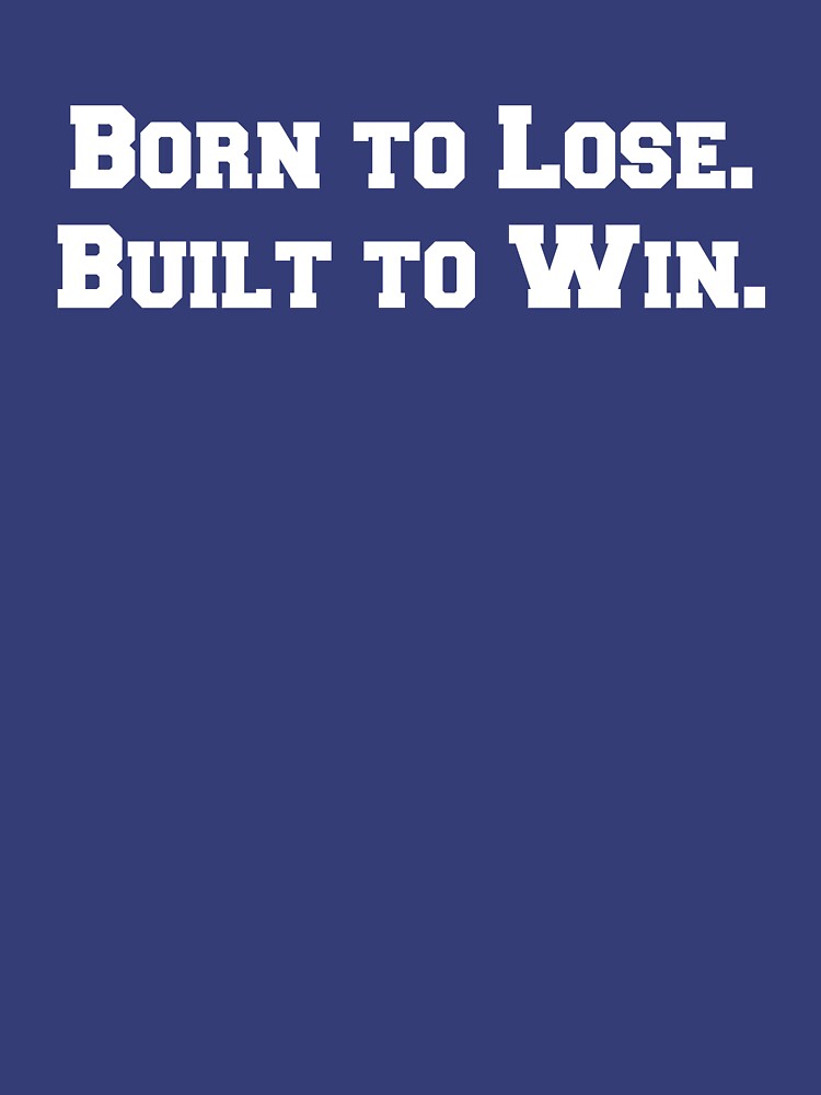 "Born to Lose. Built to Win." T-shirt for Sale by nyah14 | Redbubble ...