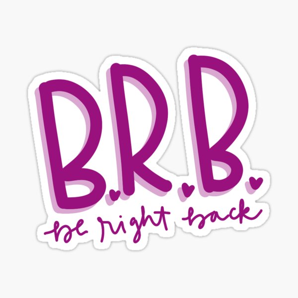 "BRB >>Be Right Back