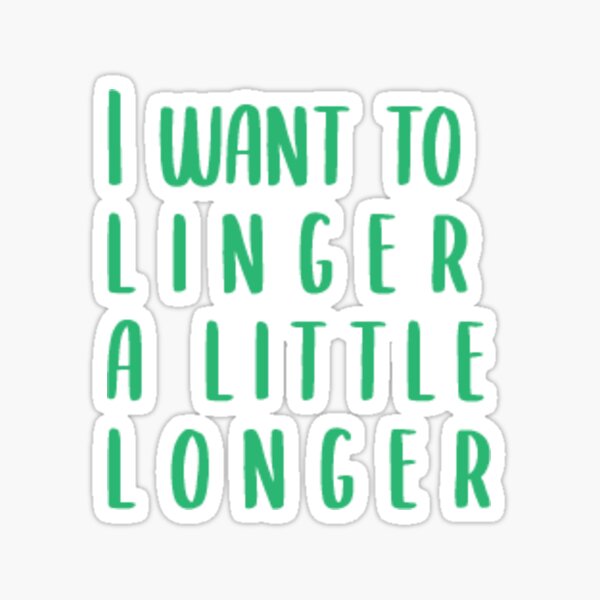 "I want to linger a little longer" Sticker by dgnoodles | Redbubble