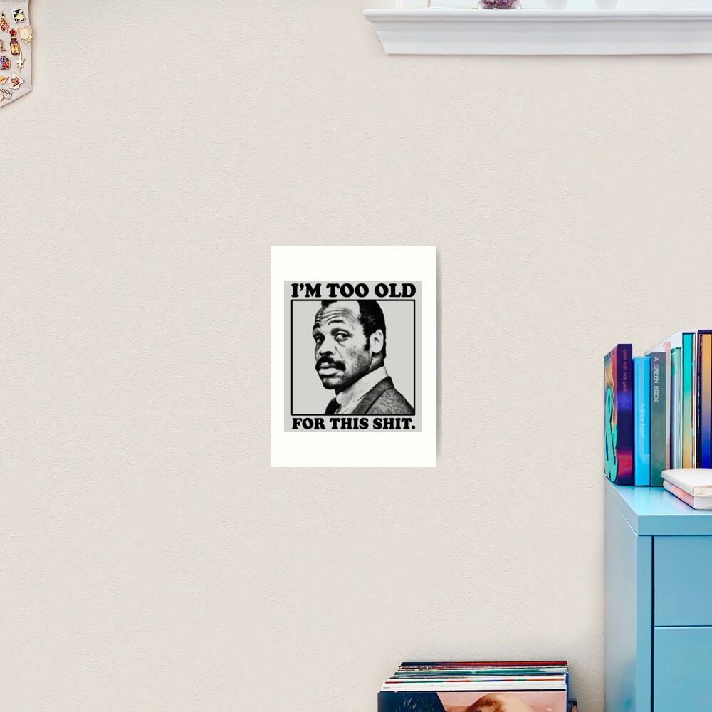 "Roger Murtaugh - Im too old for this shit" Art Print for Sale by ...