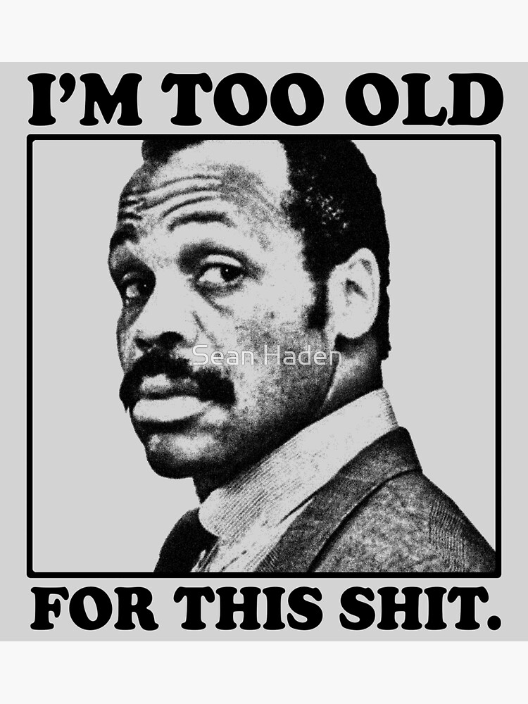 "Roger Murtaugh - Im too old for this shit" Photographic Print by ...
