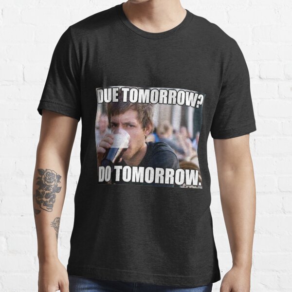 "Due Tomorrow? Do Tomorrow." T-shirt for Sale by freshmemes | Redbubble ...