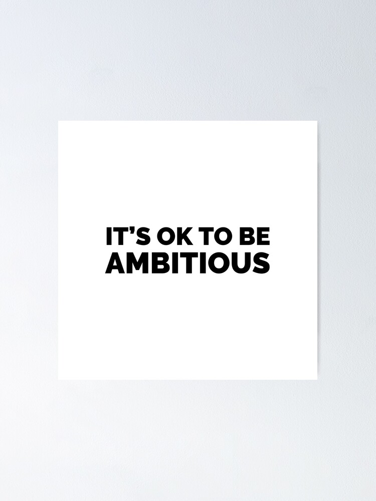 "It's OK to be ambitious" Poster by IdeasForArtists | Redbubble