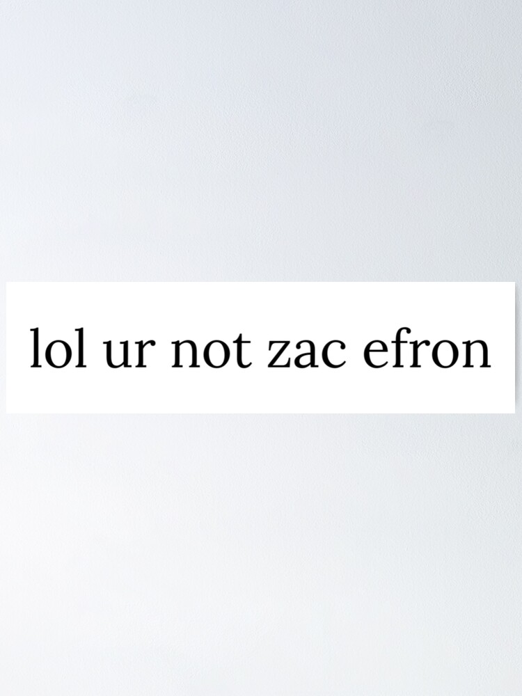 "lol ur not zac efron" Poster by emma0ut | Redbubble