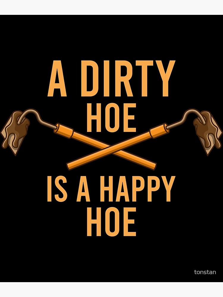 "A Dirty Hoe Is A Happy Hoe" Poster by tonstan | Redbubble