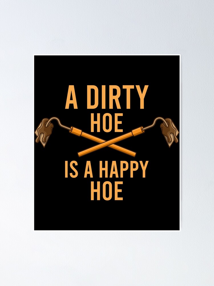 "A Dirty Hoe Is A Happy Hoe" Poster by tonstan | Redbubble